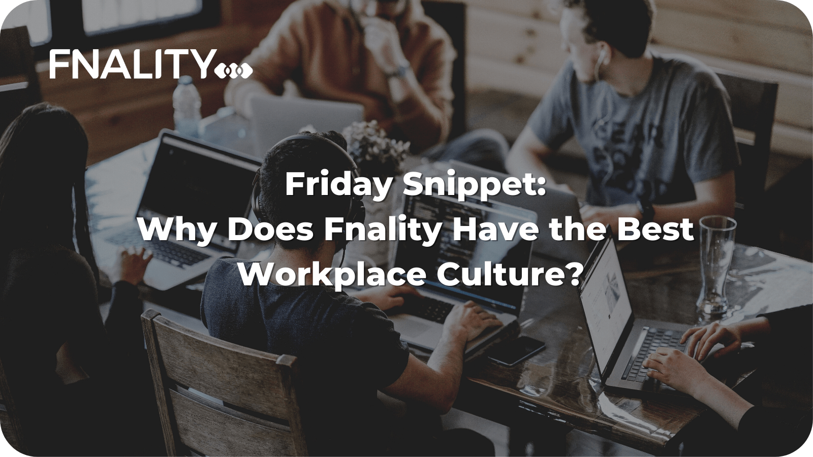 Friday Snippet: Why Does Fnality Have the Best Workplace Culture?